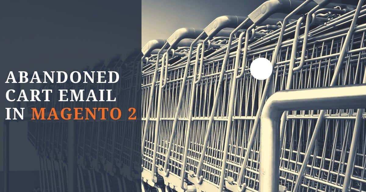Abandoned Cart Emails in Magento 2: How to Target Potential Customers